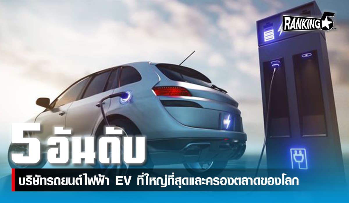 5 อันดับบริษัทรถยนต์ไฟฟ้า EV ที่ใหญ่ที่สุดและครองตลาดของโลก